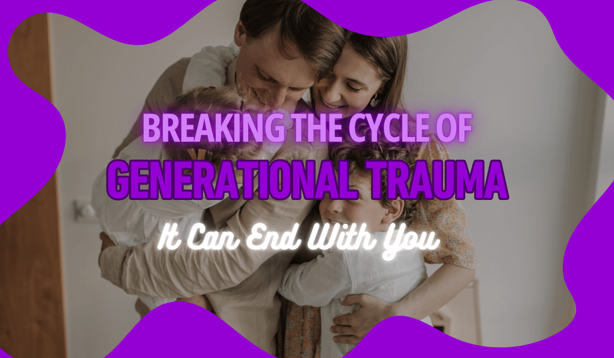Breaking Generational Trauma: How to Heal & Stop the Cycle