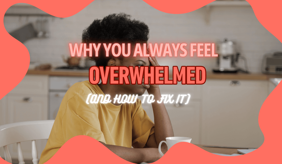 Why You Always Feel Overwhelmed (And How to Fix It)